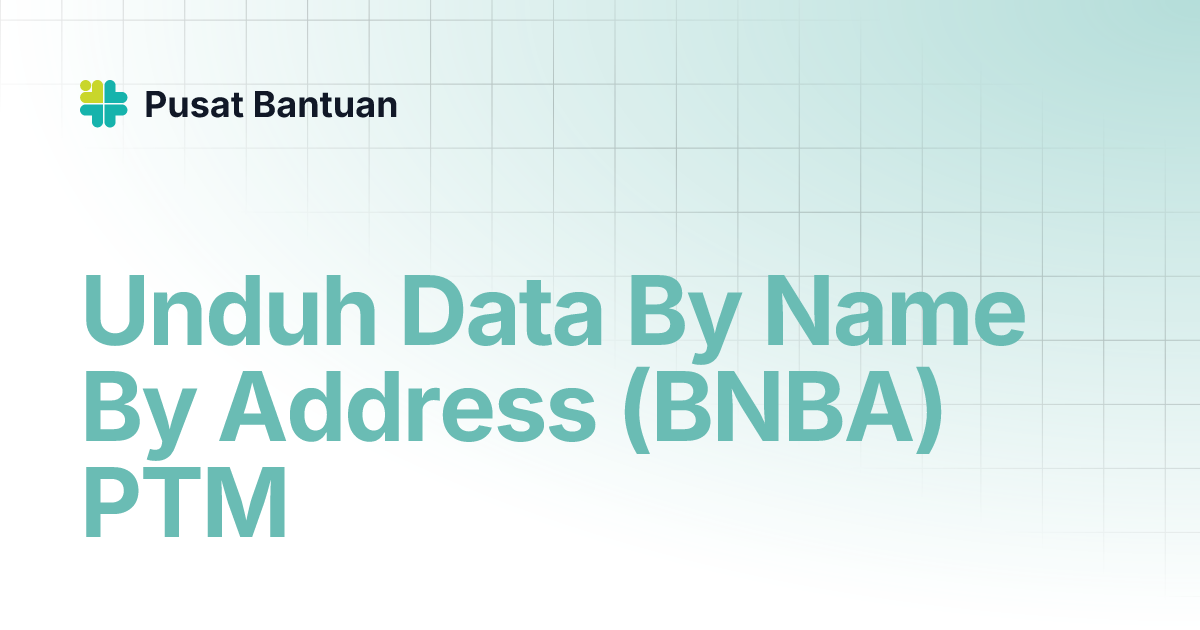 Unduh Data By Name By Address (BNBA) PTM | Pusat Bantuan