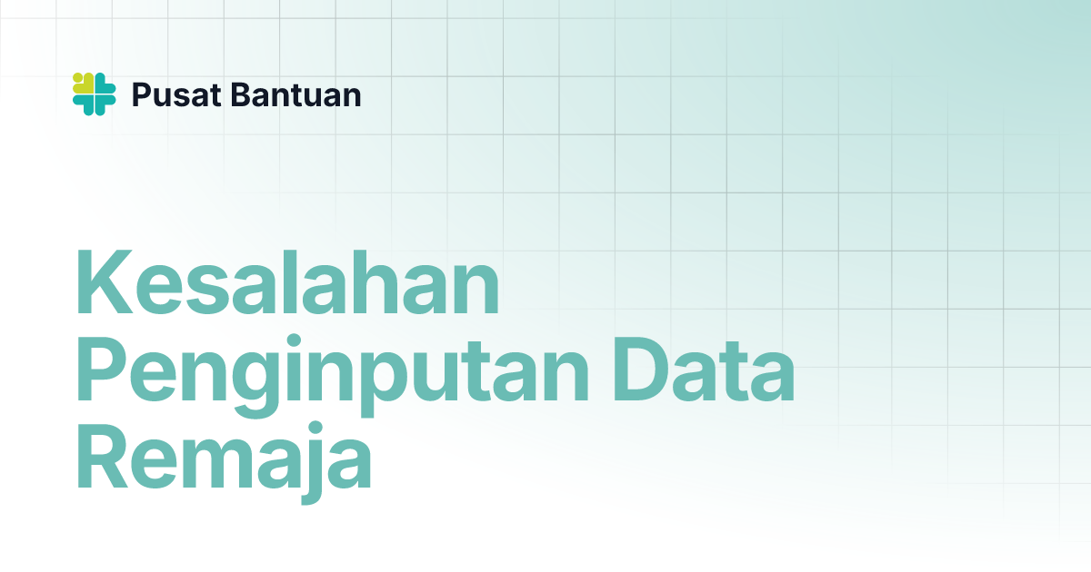 Kesalahan Penginputan Data Remaja | Pusat Bantuan